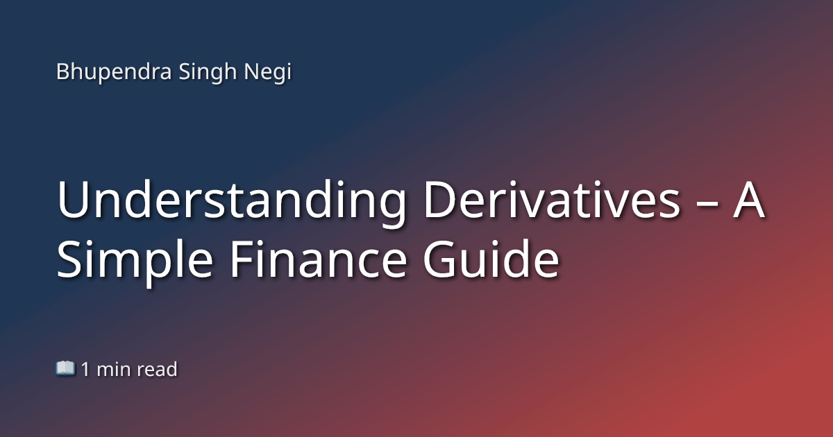 Understanding Derivatives – A Simple Finance Guide - Bhupendra Singh Negi